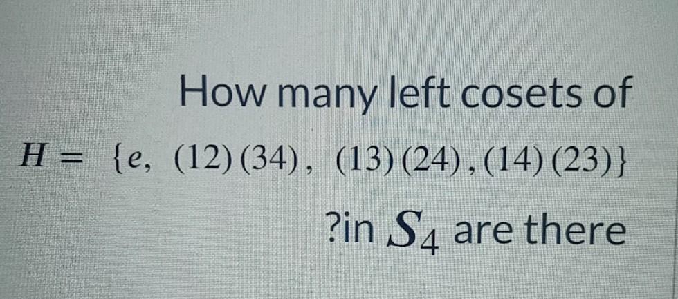 Solved How many left cosets of H H = {e, (12) (34), (13) | Chegg.com