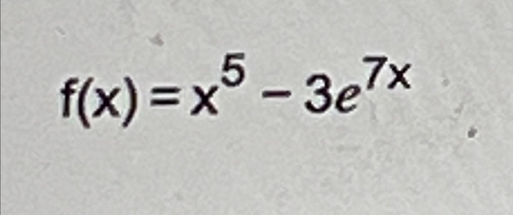 Solved f(x)=x5-3e7x | Chegg.com