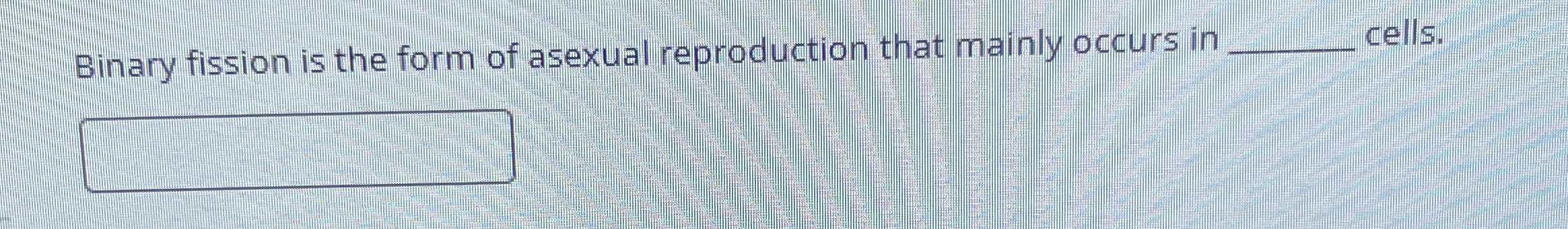 Solved Binary fission is the form of asexual reproduction | Chegg.com