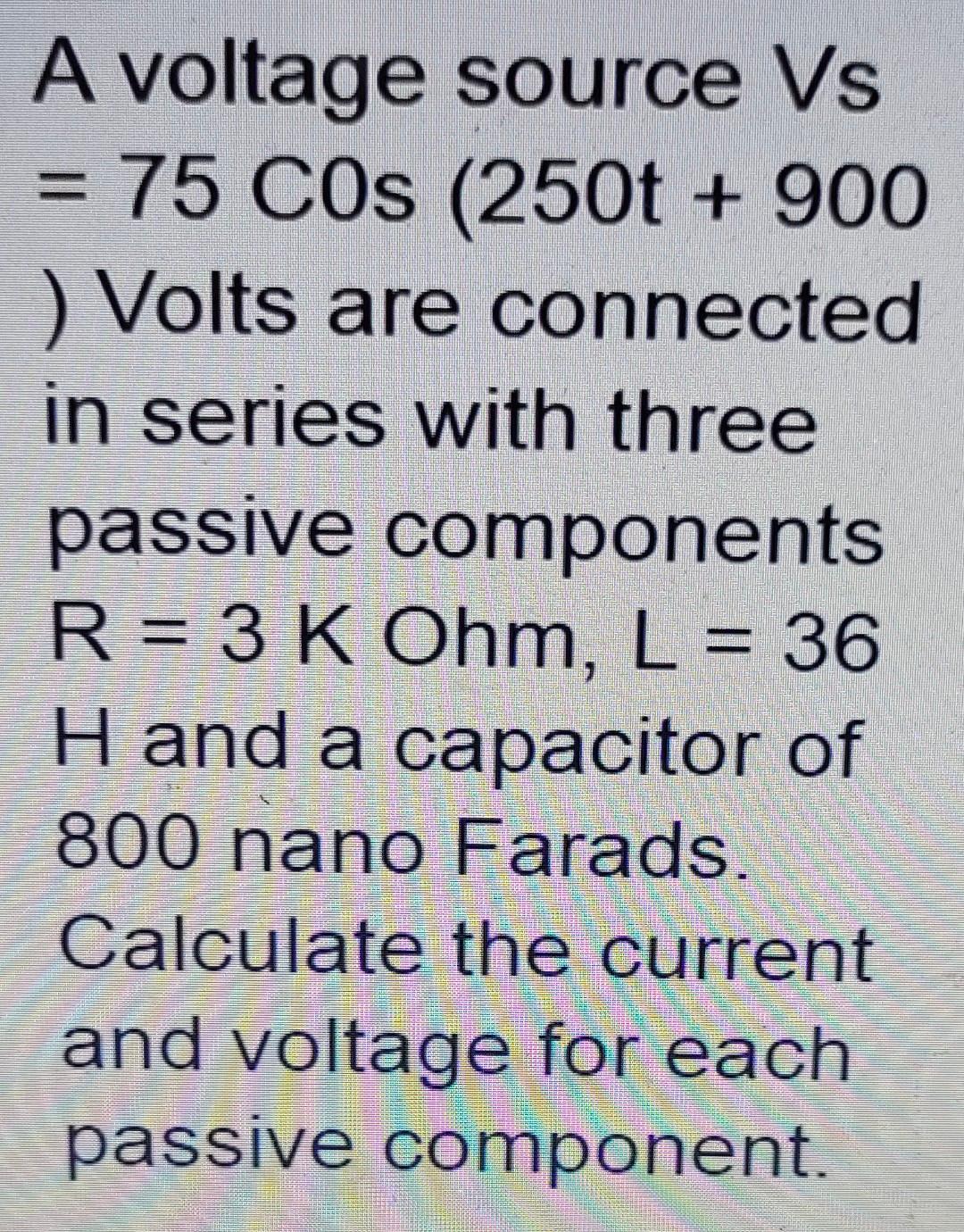 Solved A voltage source Vs =75cos(250t+900 ) Volts are | Chegg.com