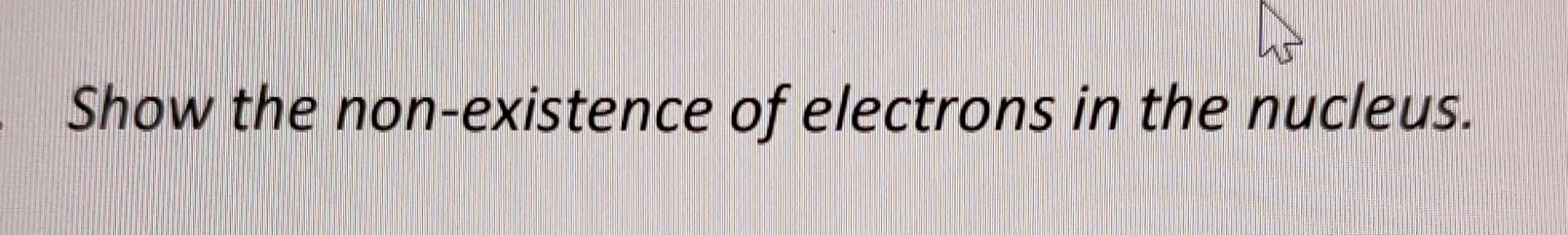 Solved Show the non-existence of electrons in the nucleus. | Chegg.com