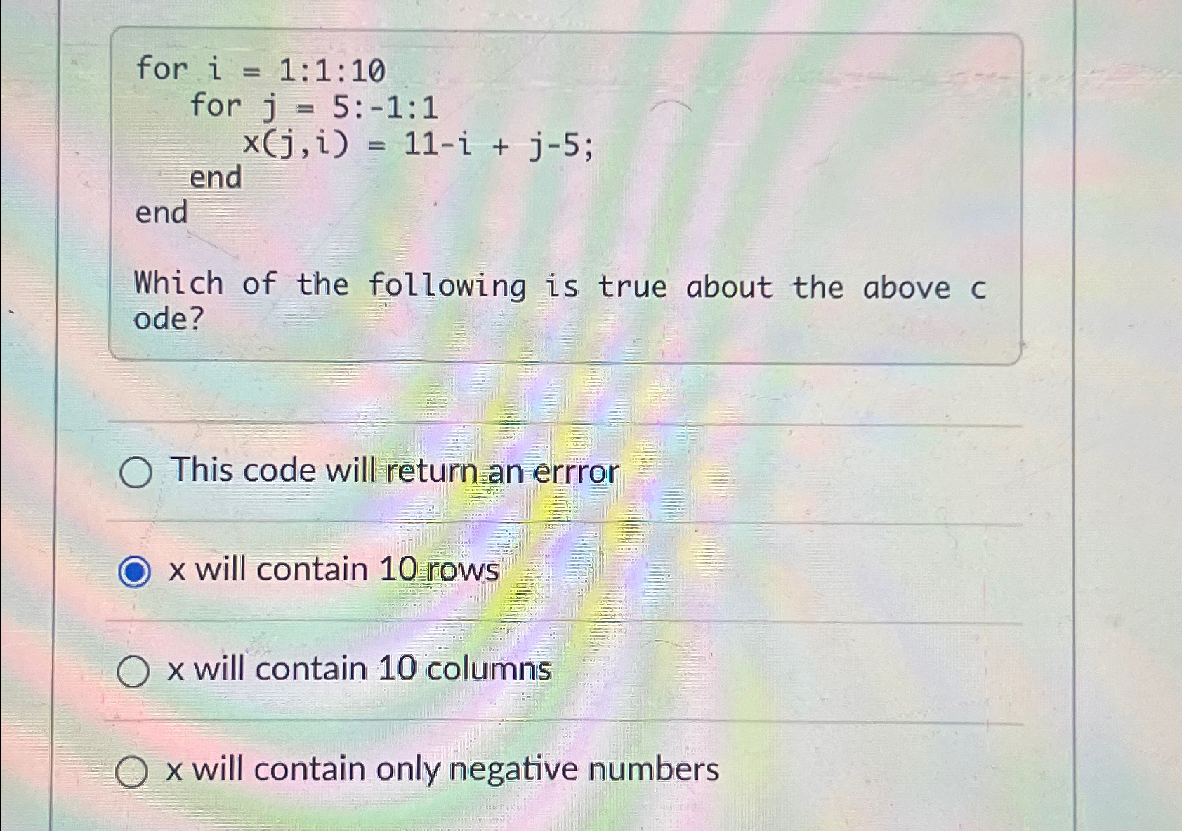 Solved for i=1:1:10for j=5:-1:1x(j,i)=11-i+j-5endendWhich of | Chegg.com