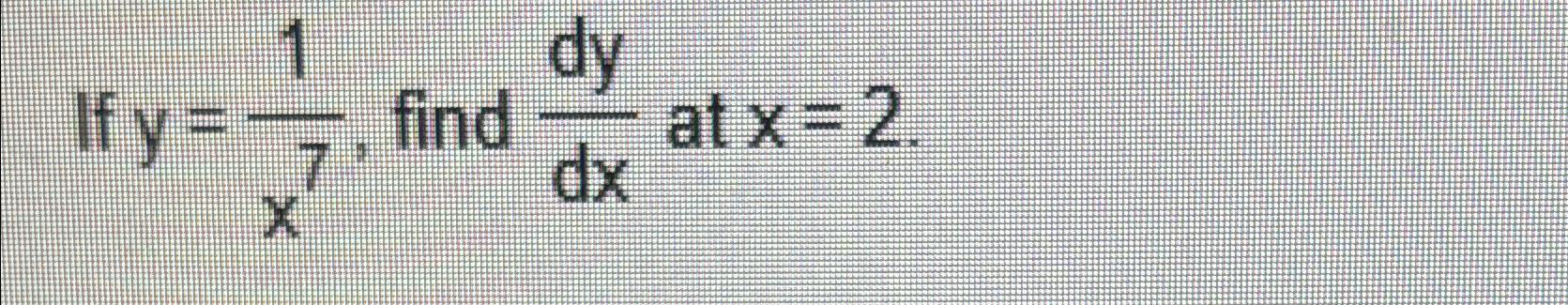 Solved If y=1x7, ﻿find dydx ﻿at x=2 | Chegg.com