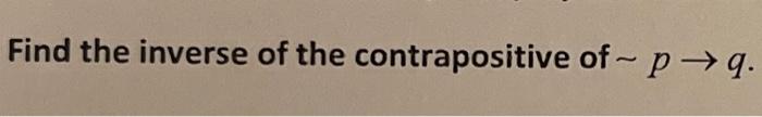 Solved Find the inverse of the contrapositive of ∼p→q. | Chegg.com