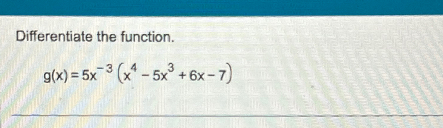 Solved Differentiate the function.g(x)=5x-3(x4-5x3+6x-7) | Chegg.com