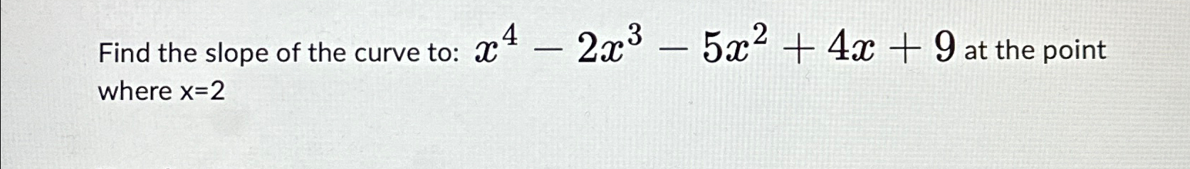 Solved Find the slope of the curve to: x4-2x3-5x2+4x+9 ﻿at | Chegg.com