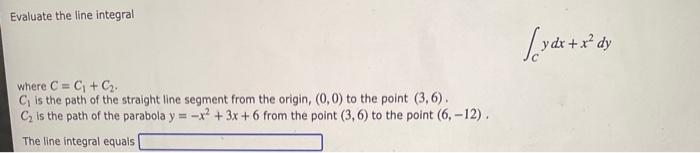 Solved Evaluate the line integral ∫Cydx+x2dy where C=C1+C2 | Chegg.com