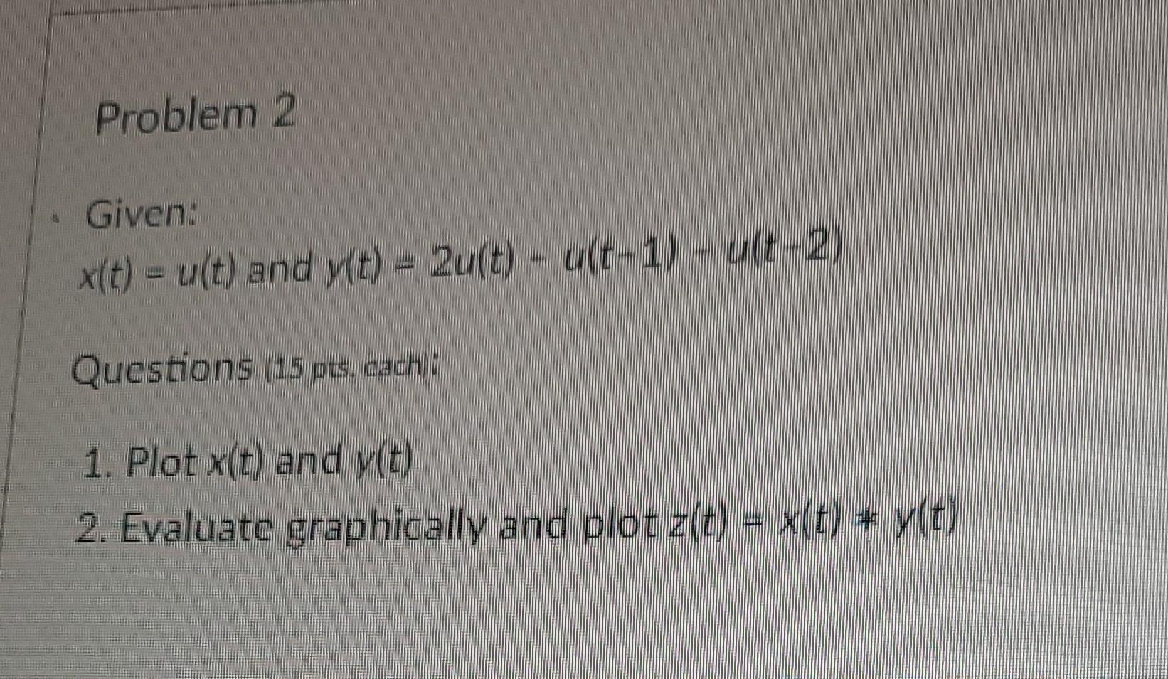 Solved Problem 2 Given: x(t) = u(t) and y(t) = 2u(t) - | Chegg.com