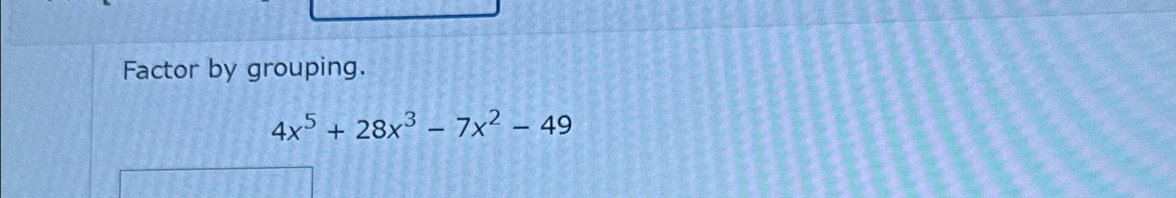 Solved Factor by grouping.4x5+28x3-7x2-49 | Chegg.com
