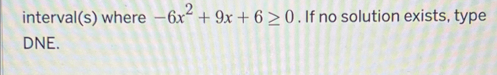 Solved interval(s) ﻿where -6x2+9x+6≥0. ﻿If no solution | Chegg.com