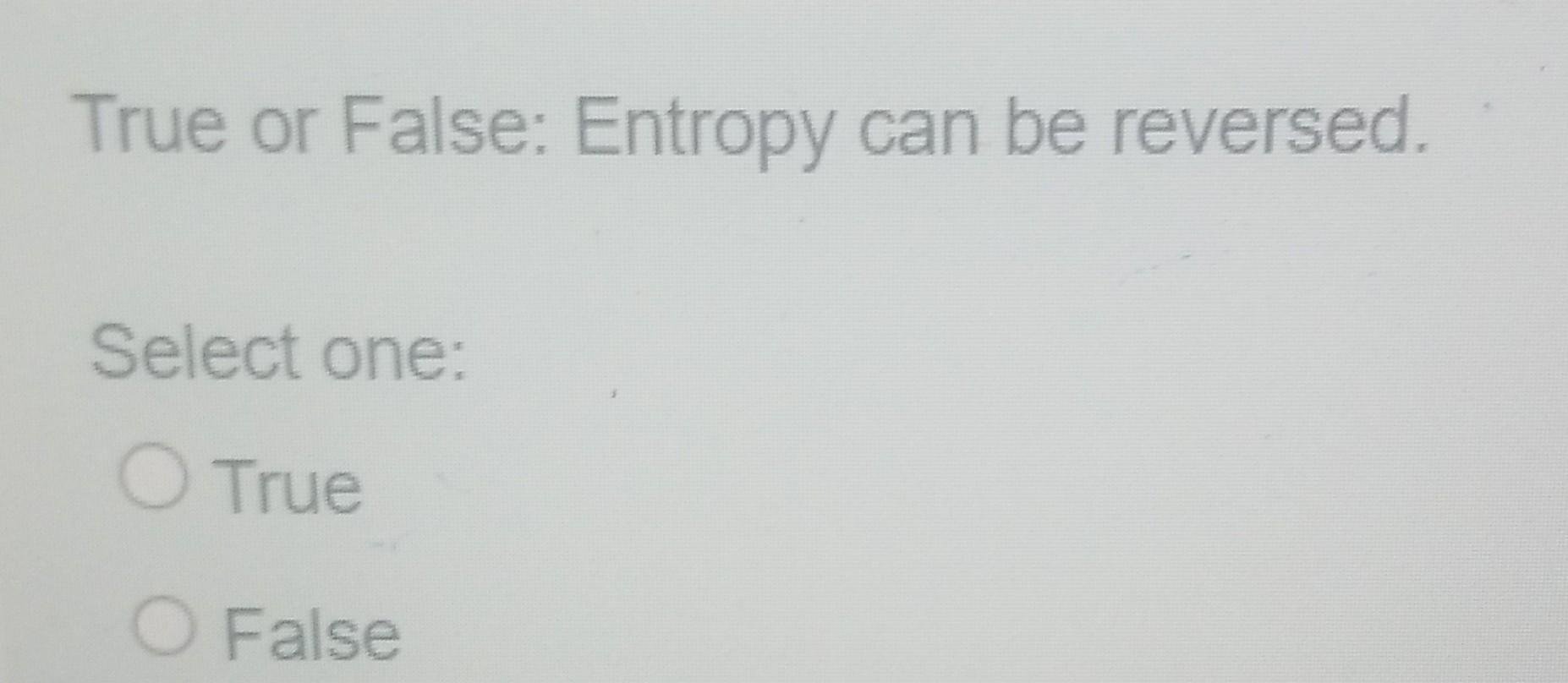 Solved True or False: Entropy can be reversed. Select one: O | Chegg.com