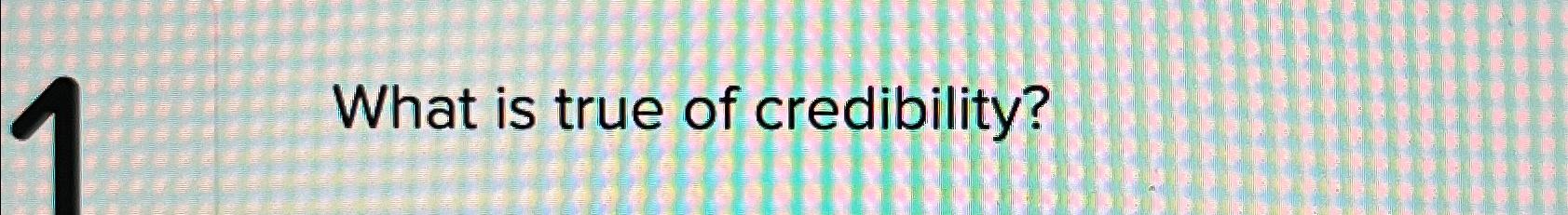 Solved What is true of credibility? | Chegg.com