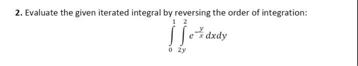 Solved 2. Evaluate the given iterated integral by reversing | Chegg.com