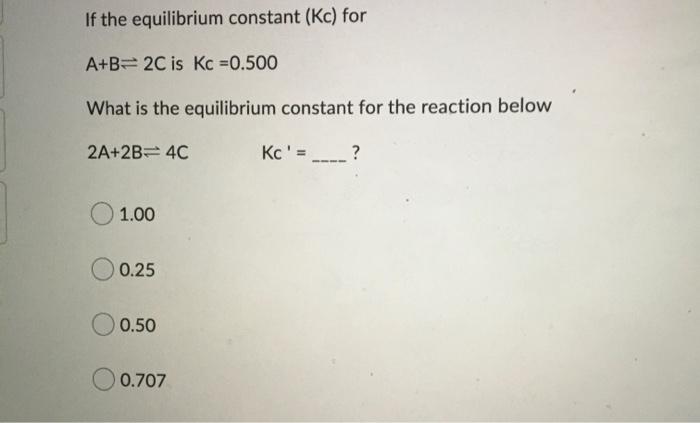 Solved If the equilibrium constant (Kc) for A+B= 2C is Kc | Chegg.com