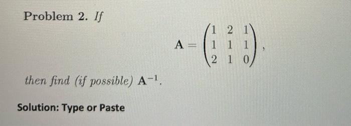 Solved Problem 2. If then find (if possible) A-¹. Solution: | Chegg.com