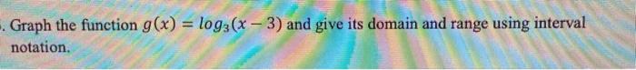 Solved - Graph the function g(x) = log3(x - 3) and give its | Chegg.com