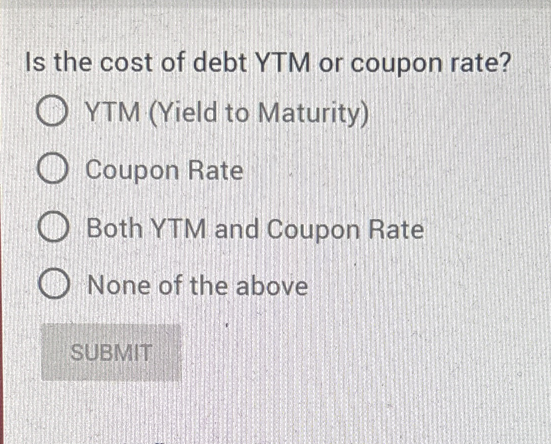 Solved Is the cost of debt YTM or coupon rate?YTM (Yield to | Chegg.com