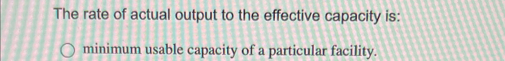 Solved The rate of actual output to the effective capacity | Chegg.com