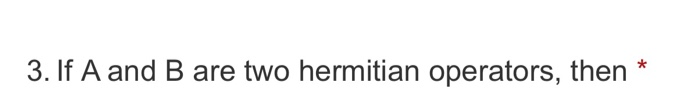 Solved * 3. If A and B are two hermitian operators, then | Chegg.com