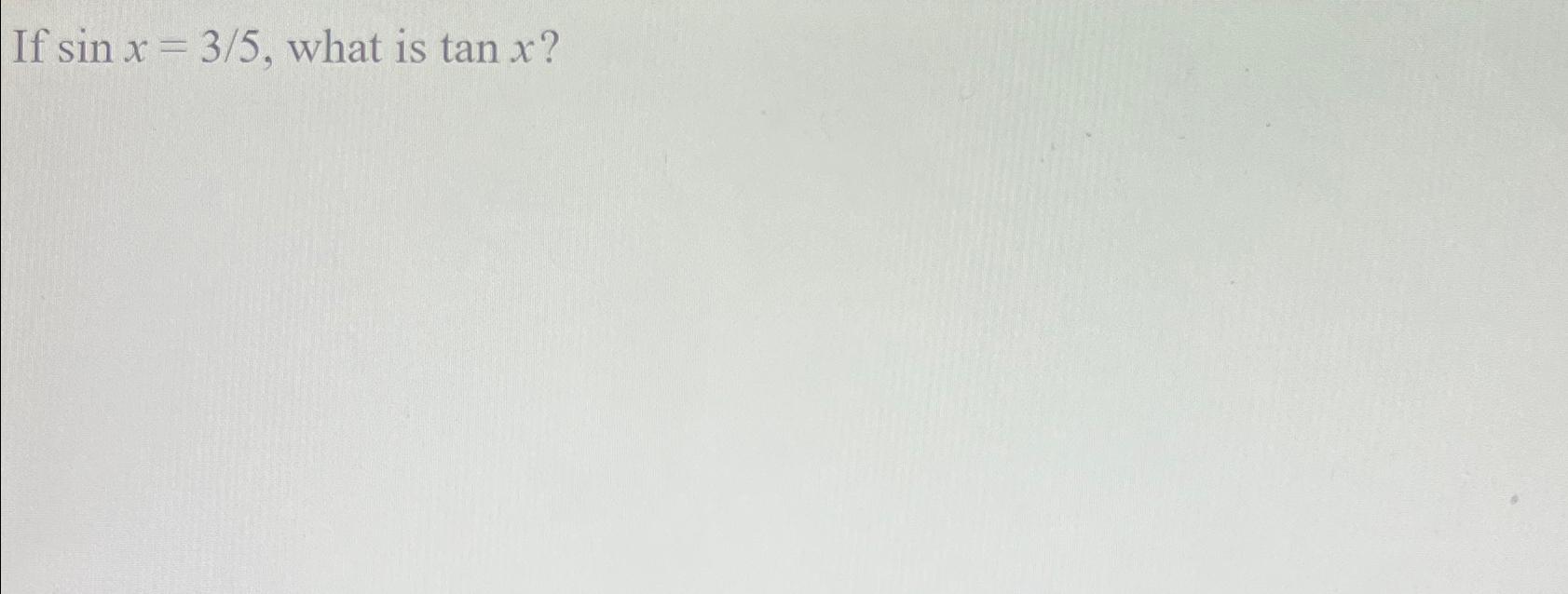 Solved If sinx=35, ﻿what is tanx? | Chegg.com