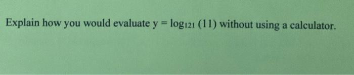 Solved Explain how you would evaluate y=log121(11) without | Chegg.com