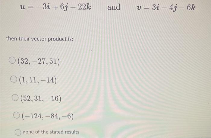 Solved u=−3i+6j−22k and v=3i−4j−6k then their vector product | Chegg.com