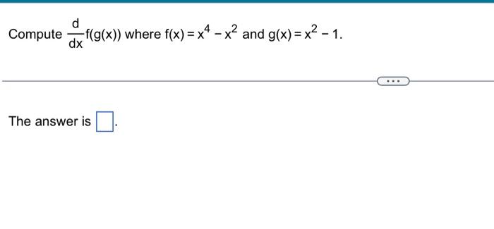Solved Compute dxdf(g(x)) where f(x)=x4−x2 and g(x)=x2−1. | Chegg.com