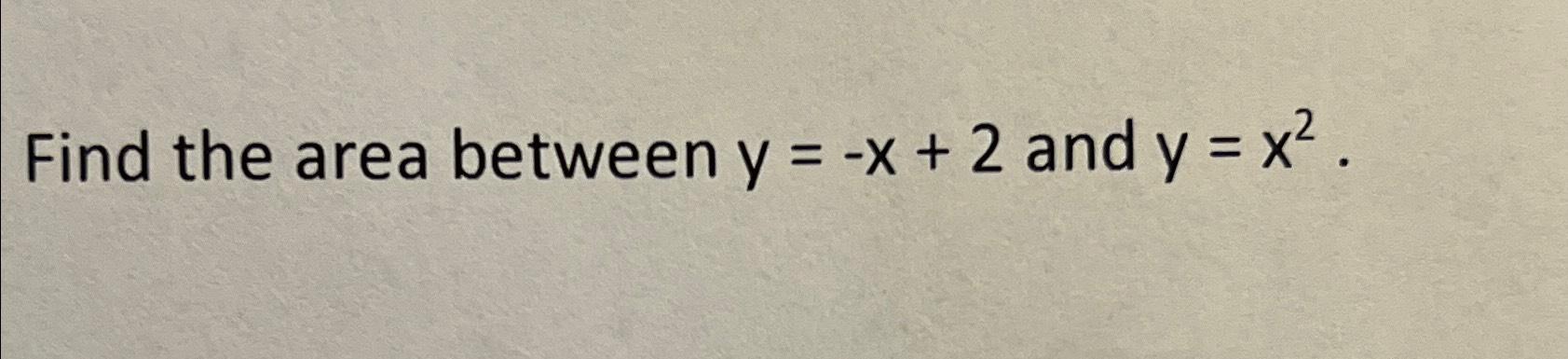 Solved Find the area between y=-x+2 ﻿and y=x2 | Chegg.com