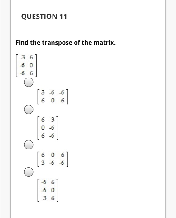 Solved QUESTION 11 Find the transpose of the matrix. [ 36 -6 | Chegg.com