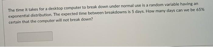 Solved The time it takes for a desktop computer to break | Chegg.com