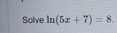 Solved Solve ln(5x+7)=8 | Chegg.com