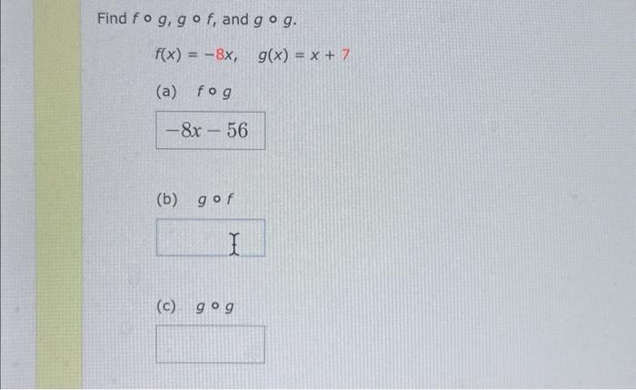 Solved Find f∘g,g∘f, and g∘g. f(x)=−8x,g(x)=x+7 | Chegg.com