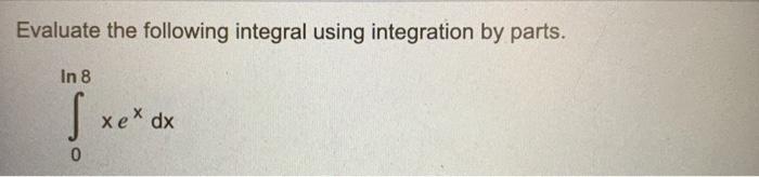 Solved In 8 S xexxx 0 Evaluate the following integral | Chegg.com