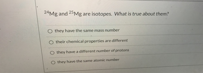 Solved 24Mg and 25 Mg are isotopes. What is true about them? | Chegg.com