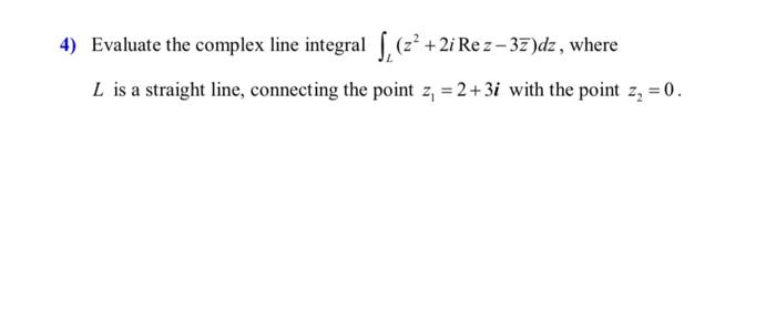 Solved 4) Evaluate the complex line integral [, (z? + 2i Rez | Chegg.com