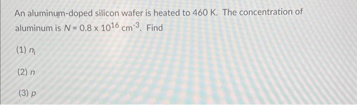 Solved An aluminum-doped silicon wafer is heated to 460 K. | Chegg.com