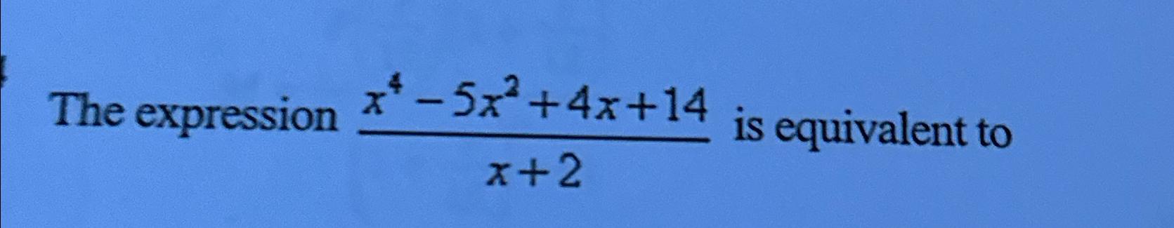 Solved The expression x4-5x2+4x+14x+2 ﻿is equivalent to | Chegg.com