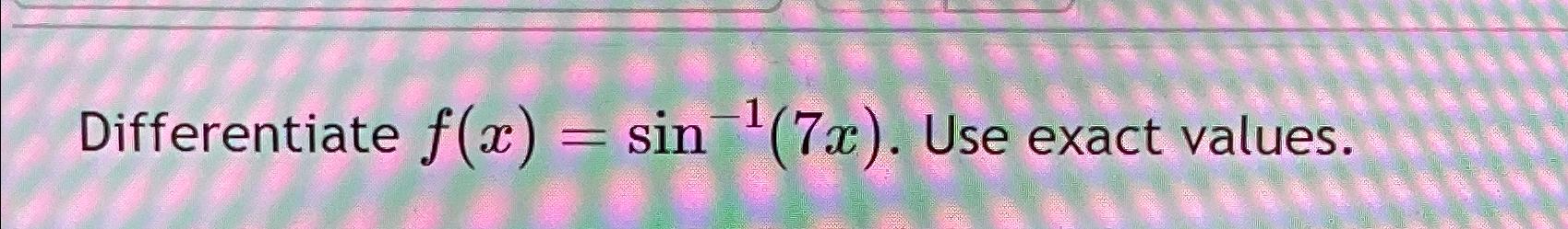 Solved Differentiate f(x)=sin-1(7x). ﻿Use exact values. | Chegg.com