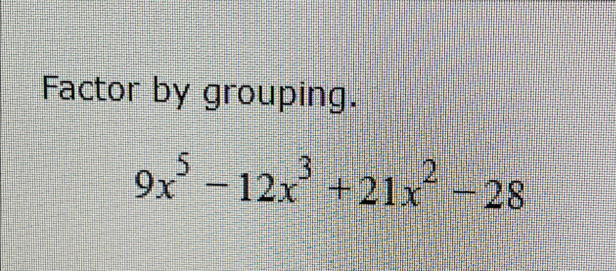 Solved Factor by grouping.9x5-12x3+21x2-28 | Chegg.com