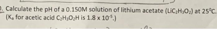 Solved Calculate the pH of a 0.150M solution of lithium | Chegg.com
