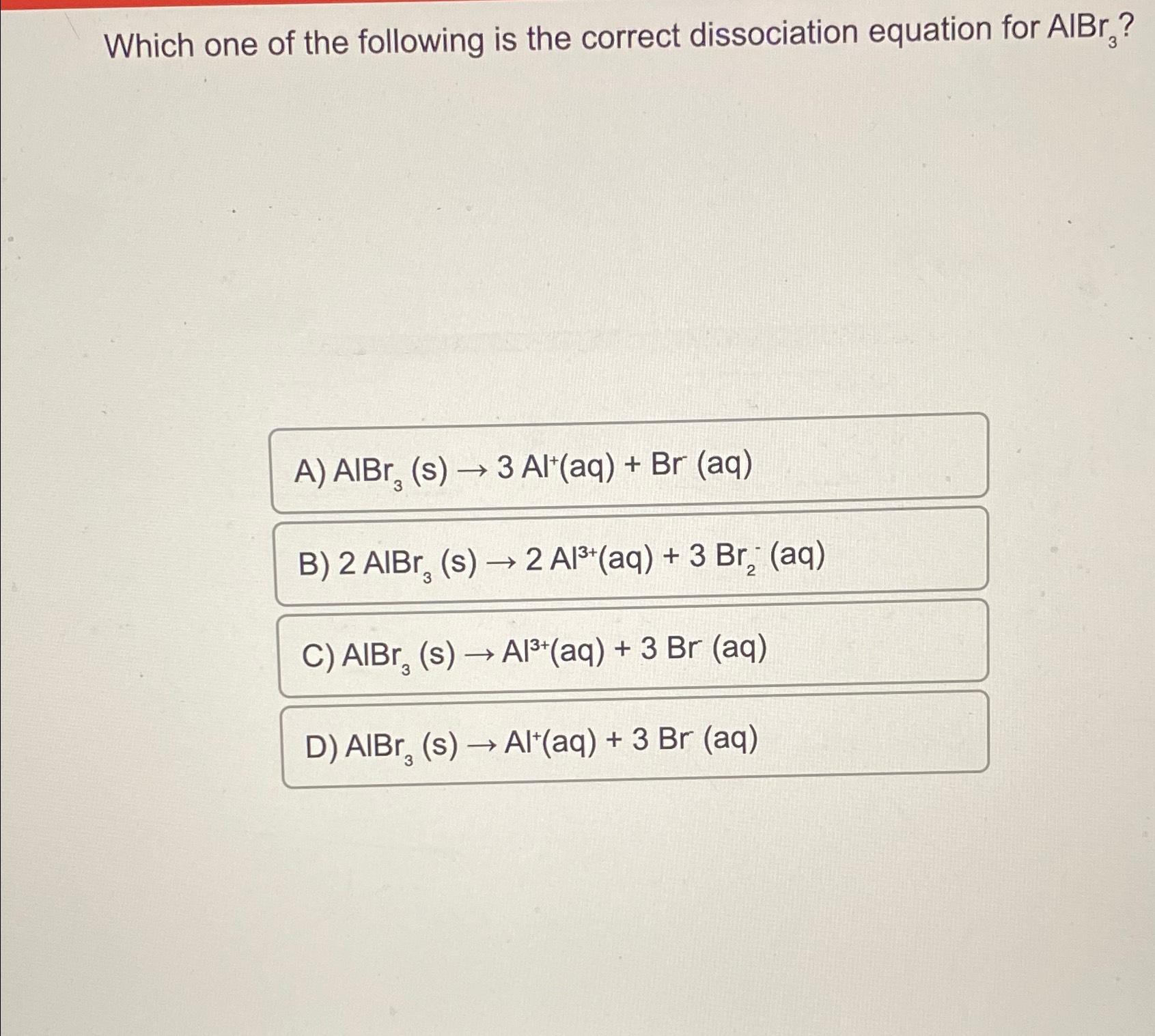 Solved The correct dissociation equation for AlBr3 | Chegg.com
