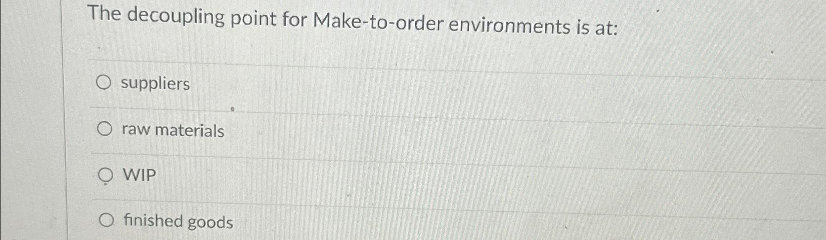 Solved The decoupling point for Make-to-order environments | Chegg.com