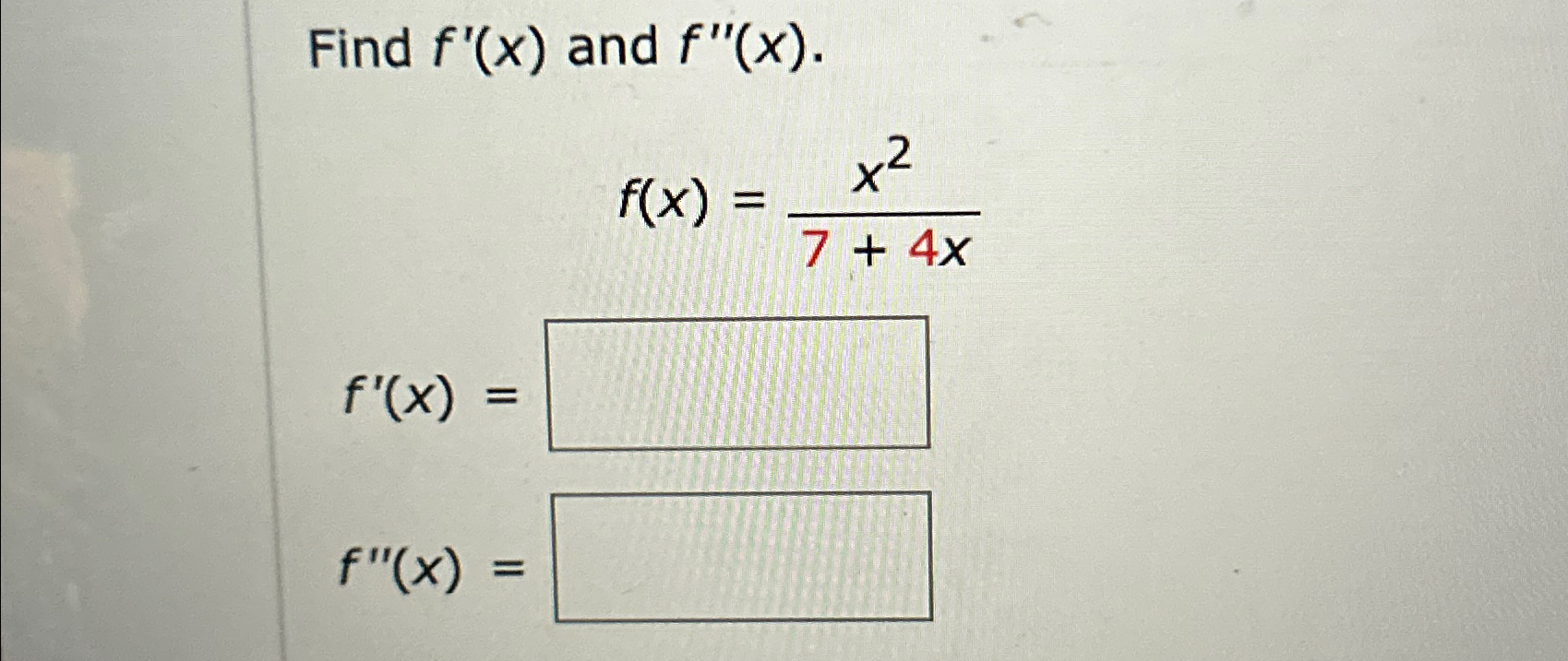 Solved Find f'(x) ﻿and f''(x).f(x)=x27+4xf'(x)=f''(x)= | Chegg.com