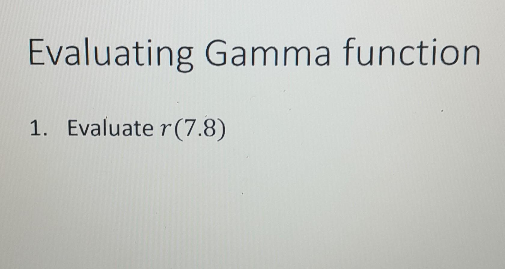 Solved Evaluating Gamma function 1. Evaluate r(7.8) | Chegg.com