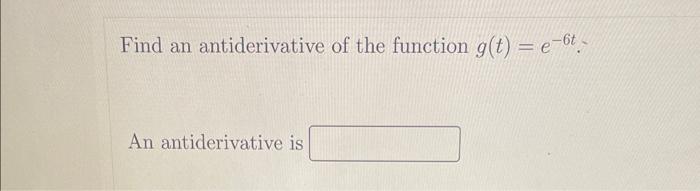 Solved Find an antiderivative of the function g(t)=e−6t. An | Chegg.com