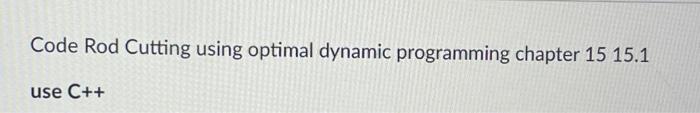 Solved Code Rod Cutting using optimal dynamic programming | Chegg.com