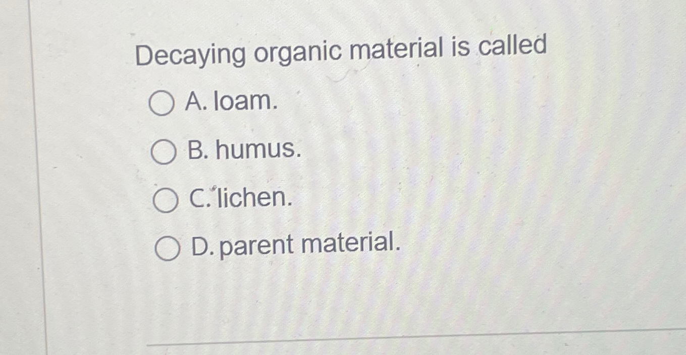 Solved Decaying organic material is calledA. ﻿loam.B. | Chegg.com