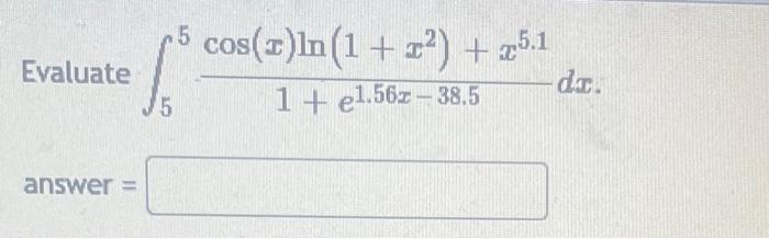 Solved Evaluate ∫551+e1.56x−38.5cos(x)ln(1+x2)+x5.1dx | Chegg.com
