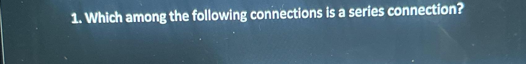 Solved Which among the following connections is a series | Chegg.com