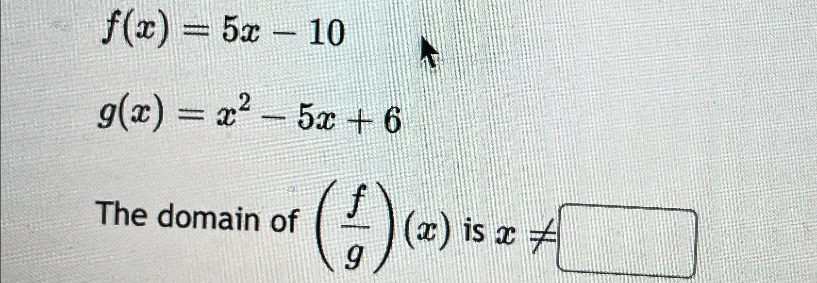 Solved f(x)=5x-10g(x)=x2-5x+6The domain of (fg)(x) ﻿is x≠ | Chegg.com